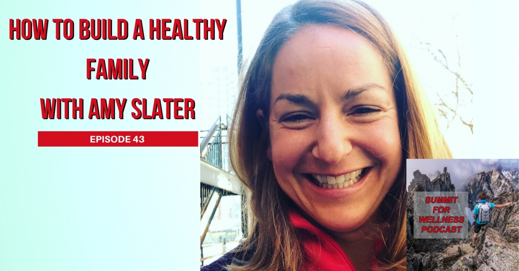 43- How to Build a Healthy Family with Amy Slater - Summit For Wellness